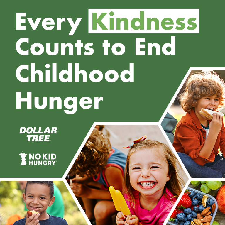 "Every Kindness Counts to End Childhood Hunger" and Dollar Tree and No Kid Hungry logos with a ...